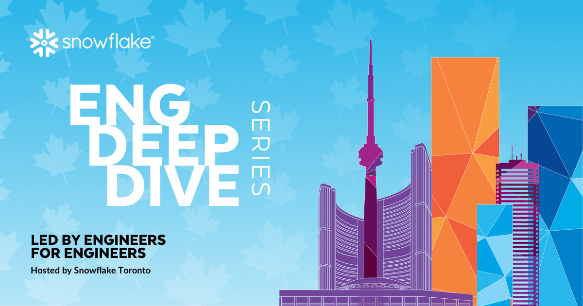 Join Snowflake Toronto's Engineering Deep Dive Series